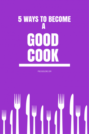 5 WAYS TO BECOME A GOOD COOK | Precious Core